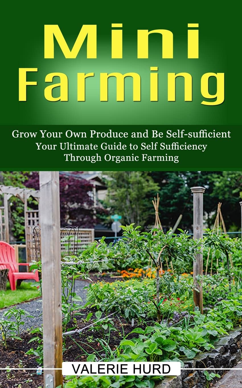 Mini Farming: Grow Your Own Produce and Be Self-sufficient (Your ...