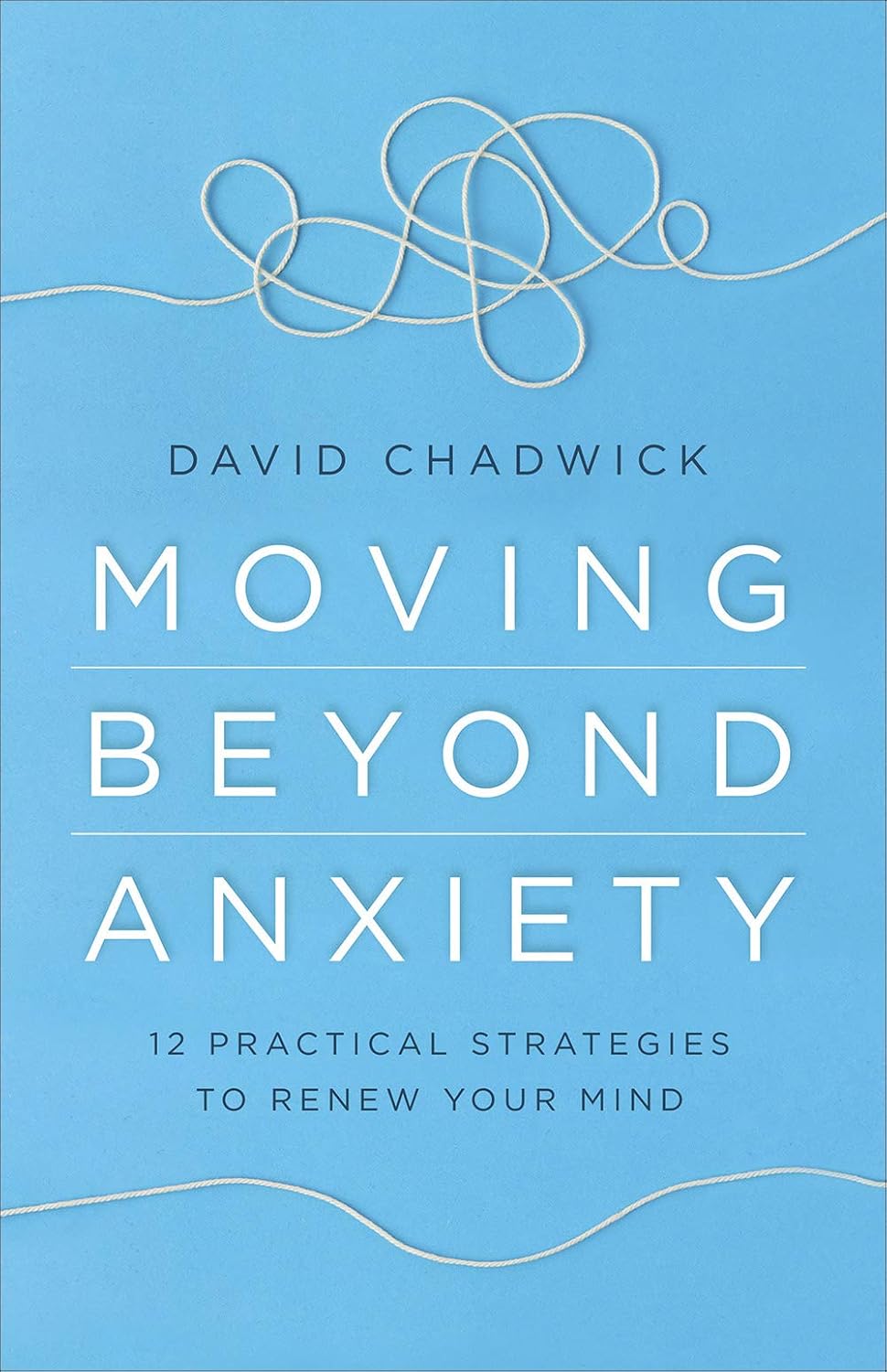 Moving Beyond Anxiety: 12 Practical Strategies to Renew Your Mind ...