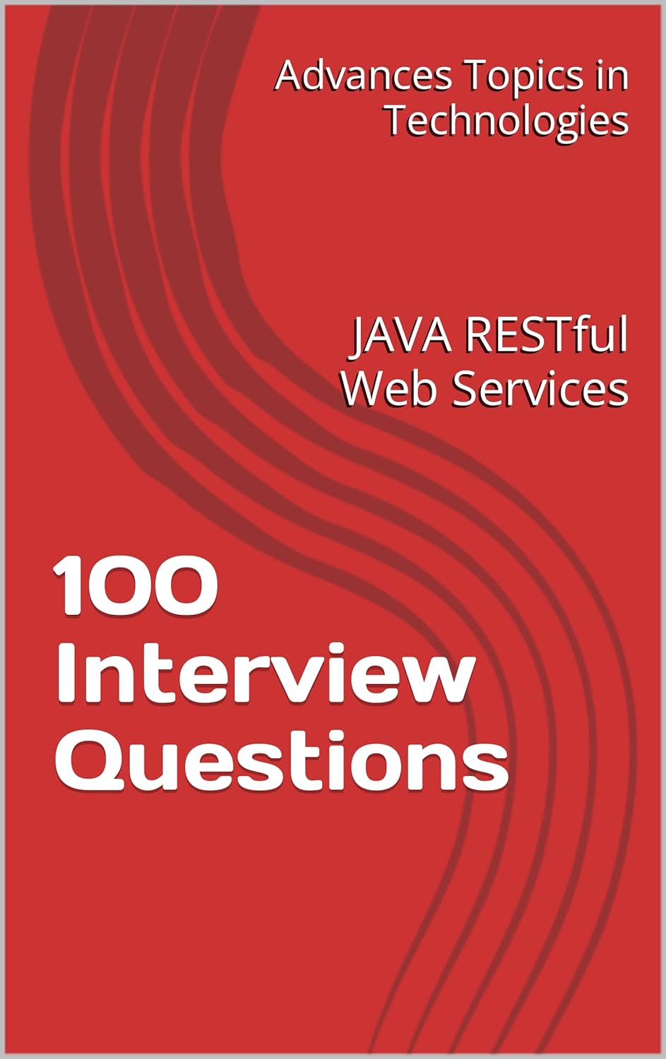 100 Interview Questions: JAVA RESTful Web Services (Advanced Topics in Programming Book 12 ...