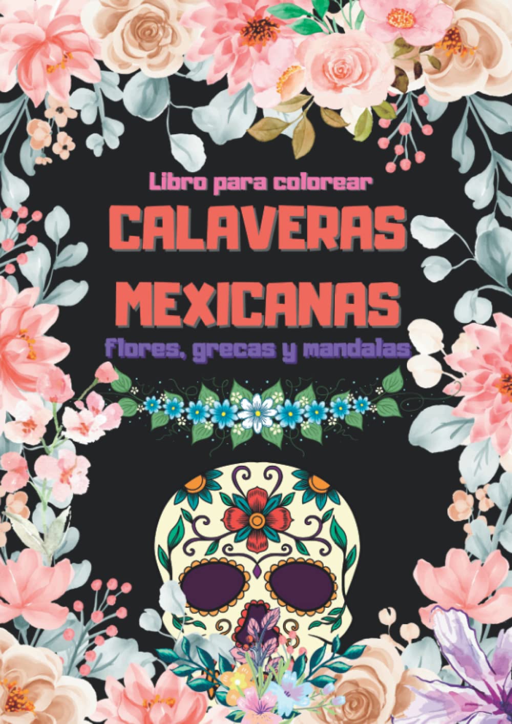 Libro para colorear, Calaveras mexicanas: flores, grecas y mandalas ...