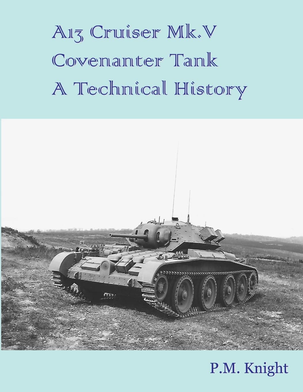 A13 Cruiser Mk.V Covenanter Tank A Technical History: Knight, P.M ...