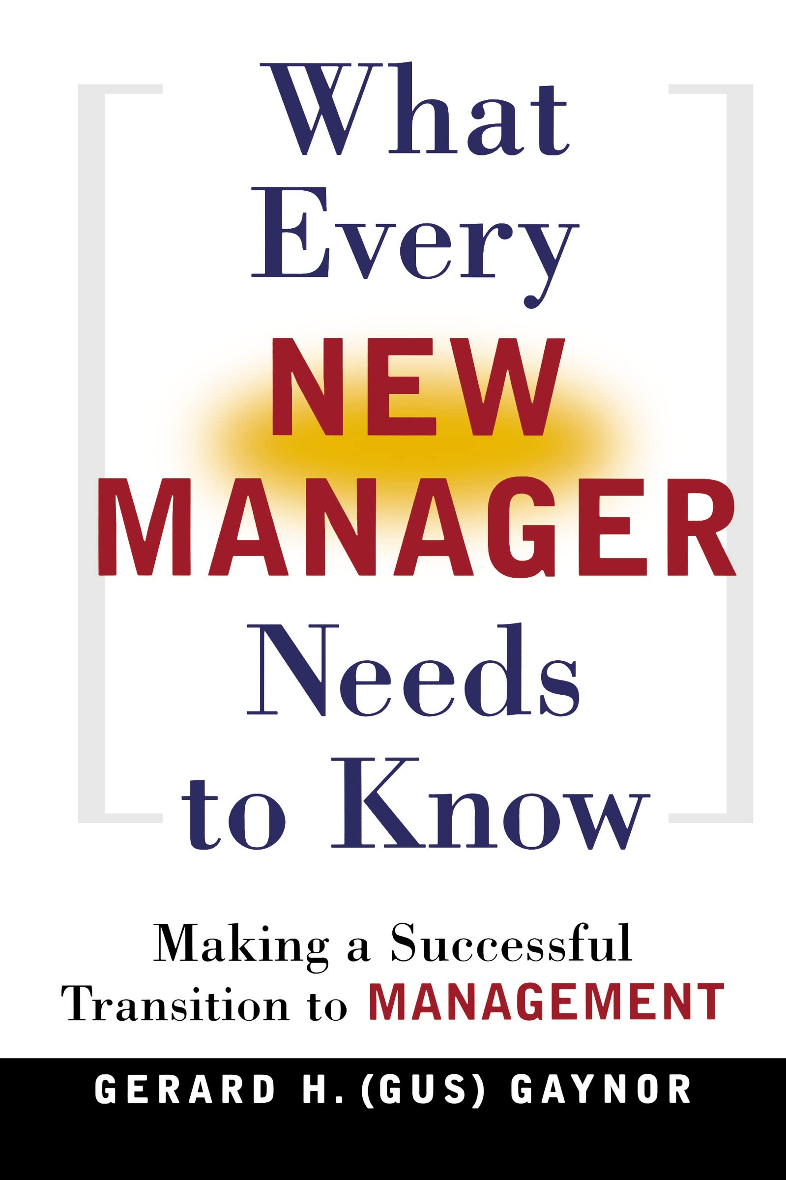 What Every New Manager Needs to Know: Making a Successful Transition to ...