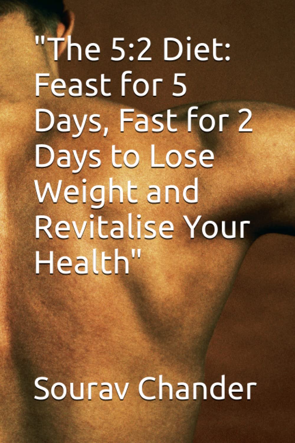 "The 5:2 Diet: Feast for 5 Days, Fast for 2 Days to Lose Weight and ...
