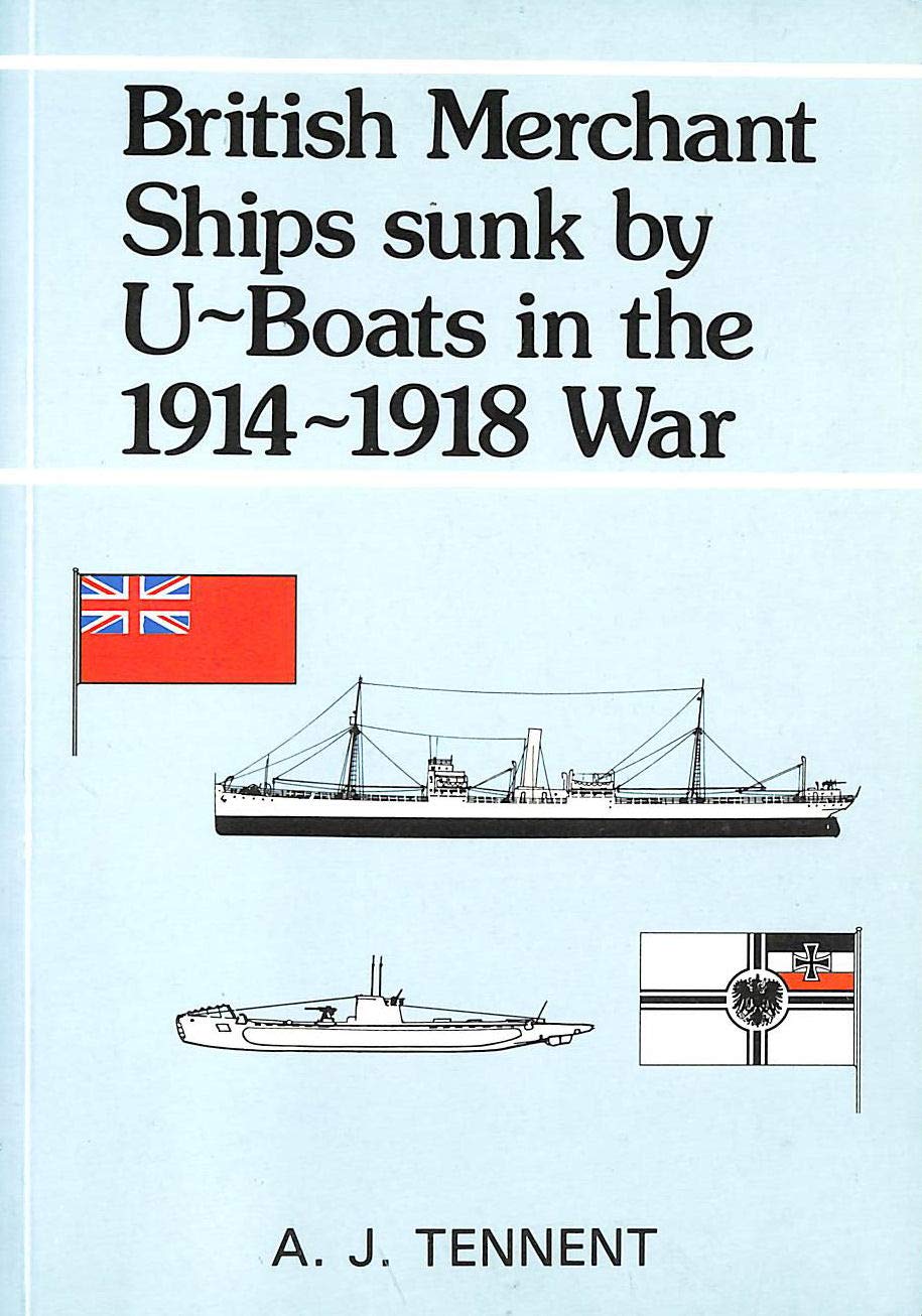 British Merchant Ships Sunk by U-boats in the 1914-18 War: Tennent, A.J ...