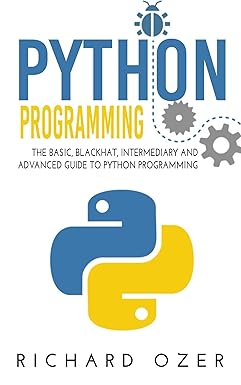 Python Programming: The Basic, Blackhat, Intermediary and Advanced Guide to Python Programming ...