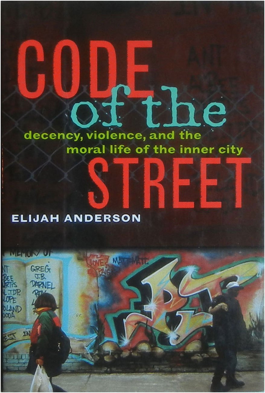 Code of the Street: Decency, Violence, and the Moral Life of the Inner ...