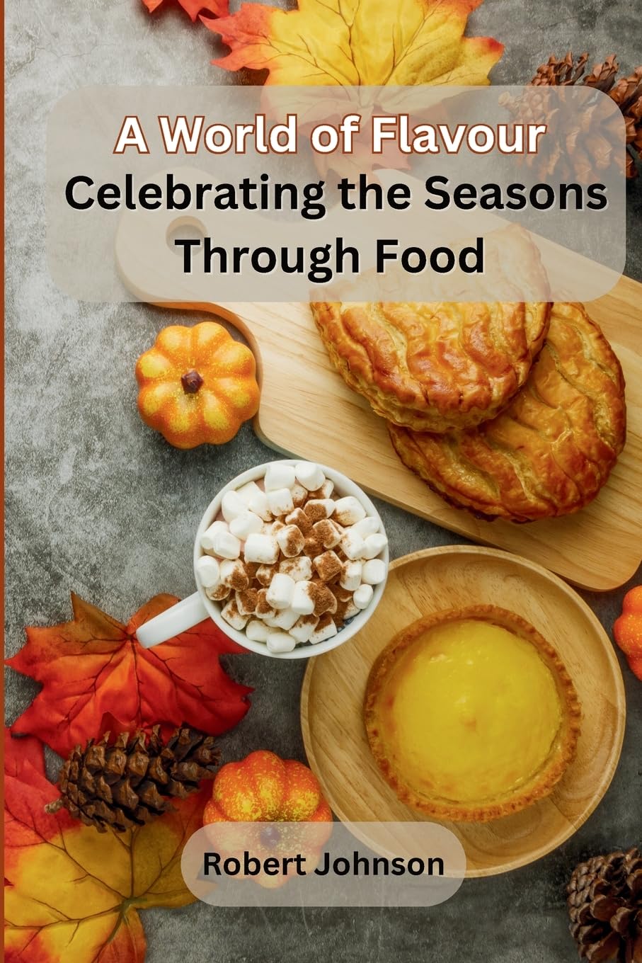 A World of Flavour: Celebrating the Seasons Through Food: Robert ...