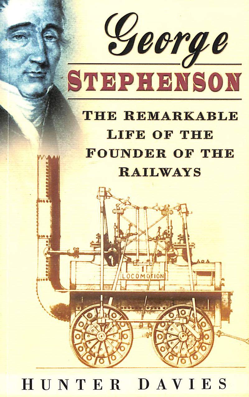 George Stephenson: The Remarkable Life of the Founder of the Railways ...