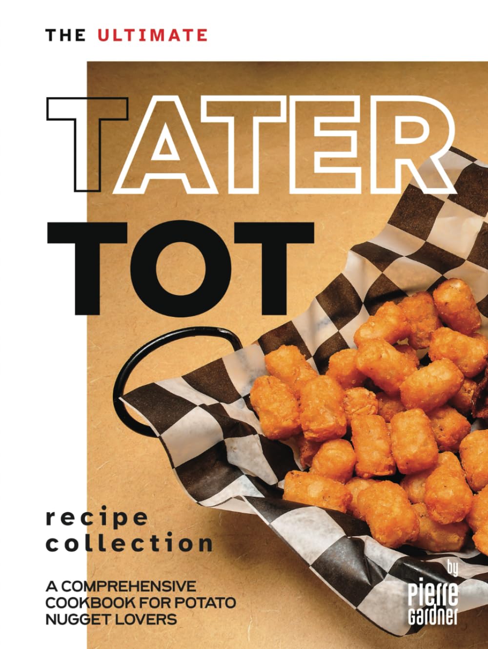 The Ultimate Tater Tot Recipe Collection: A Comprehensive Cookbook for ...