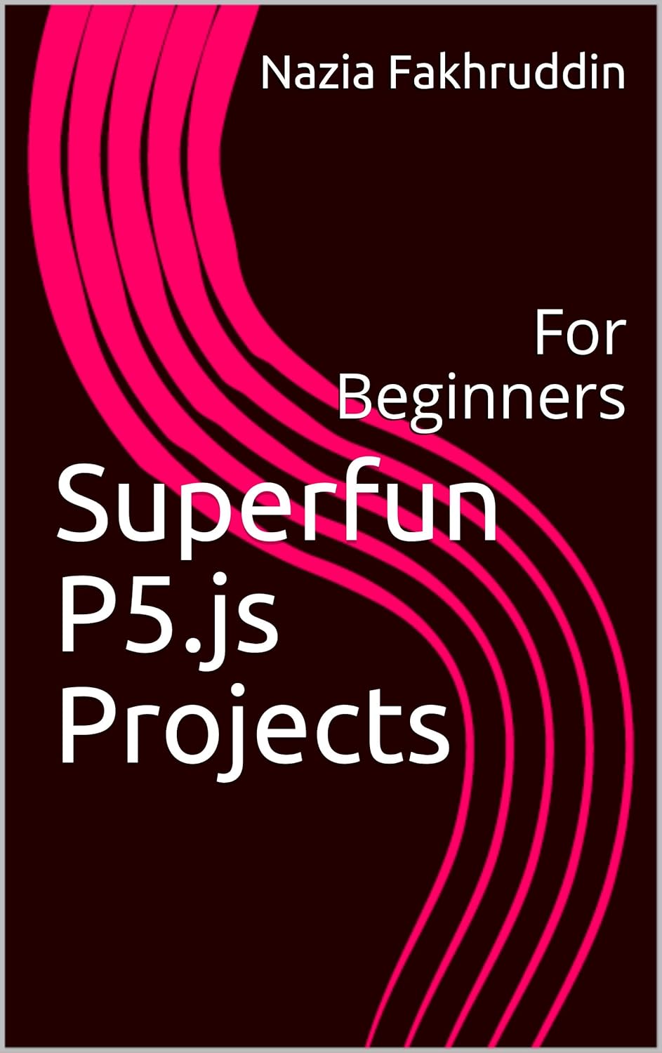 Superfun P5.js Projects: For Beginners eBook : Fakhruddin, Nazia, Zeeshan, Haseeb, Zeeshan, Aqil ...