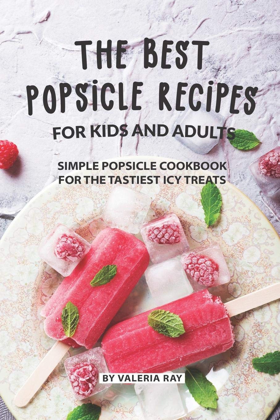 The Best Popsicle Recipes for Kids and Adults: Simple Popsicle Cookbook ...