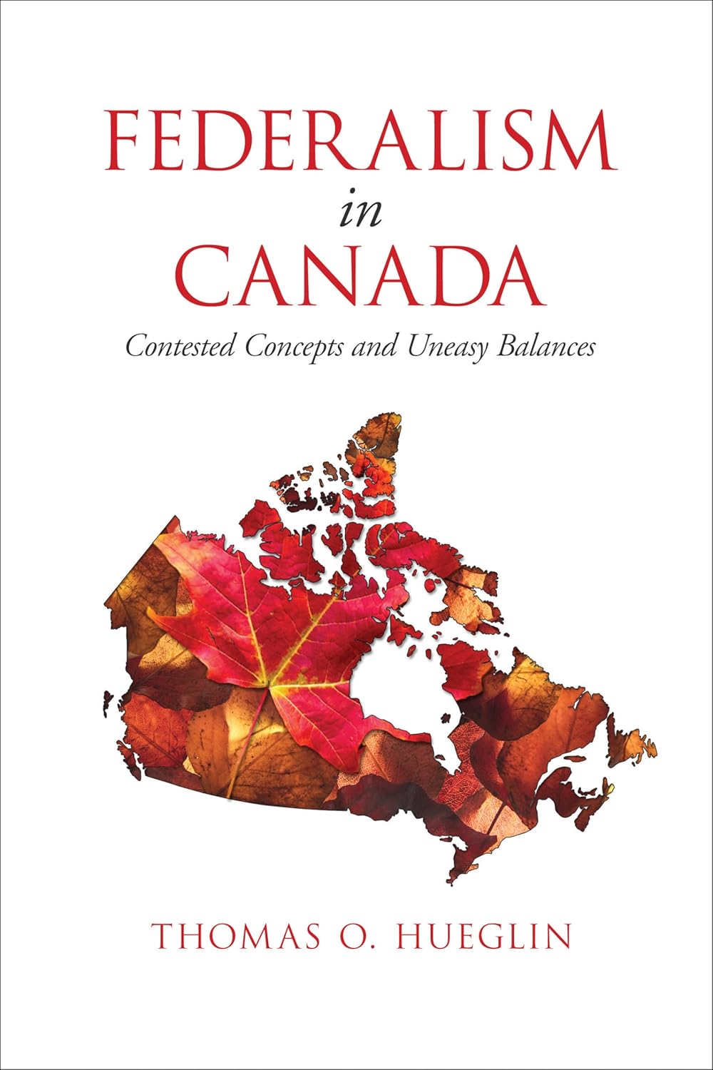 Federalism in Canada: Contested Concepts and Uneasy Balances: Hueglin ...