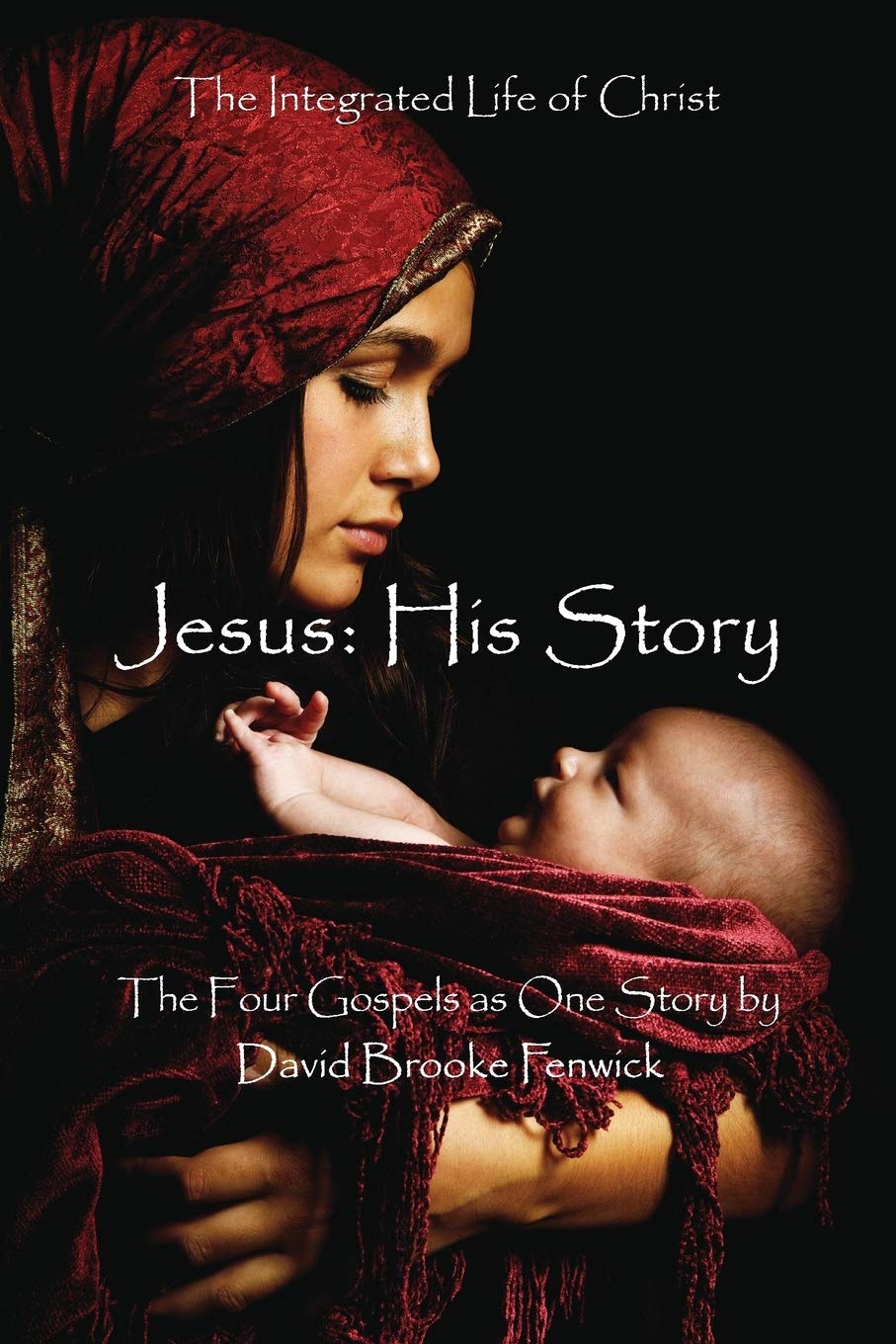 Jesus: His Story: The Integrated Life of Christ: Fenwick, David Brooke ...