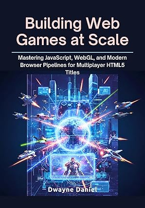 Building Web Games at Scale: Mastering JavaScript, WebGL, and Modern Browser Pipelines for ...