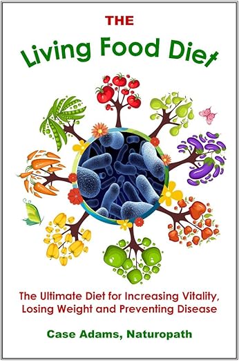 The Living Food Diet: The Ultimate Diet for Increasing Vitality, Losing ...