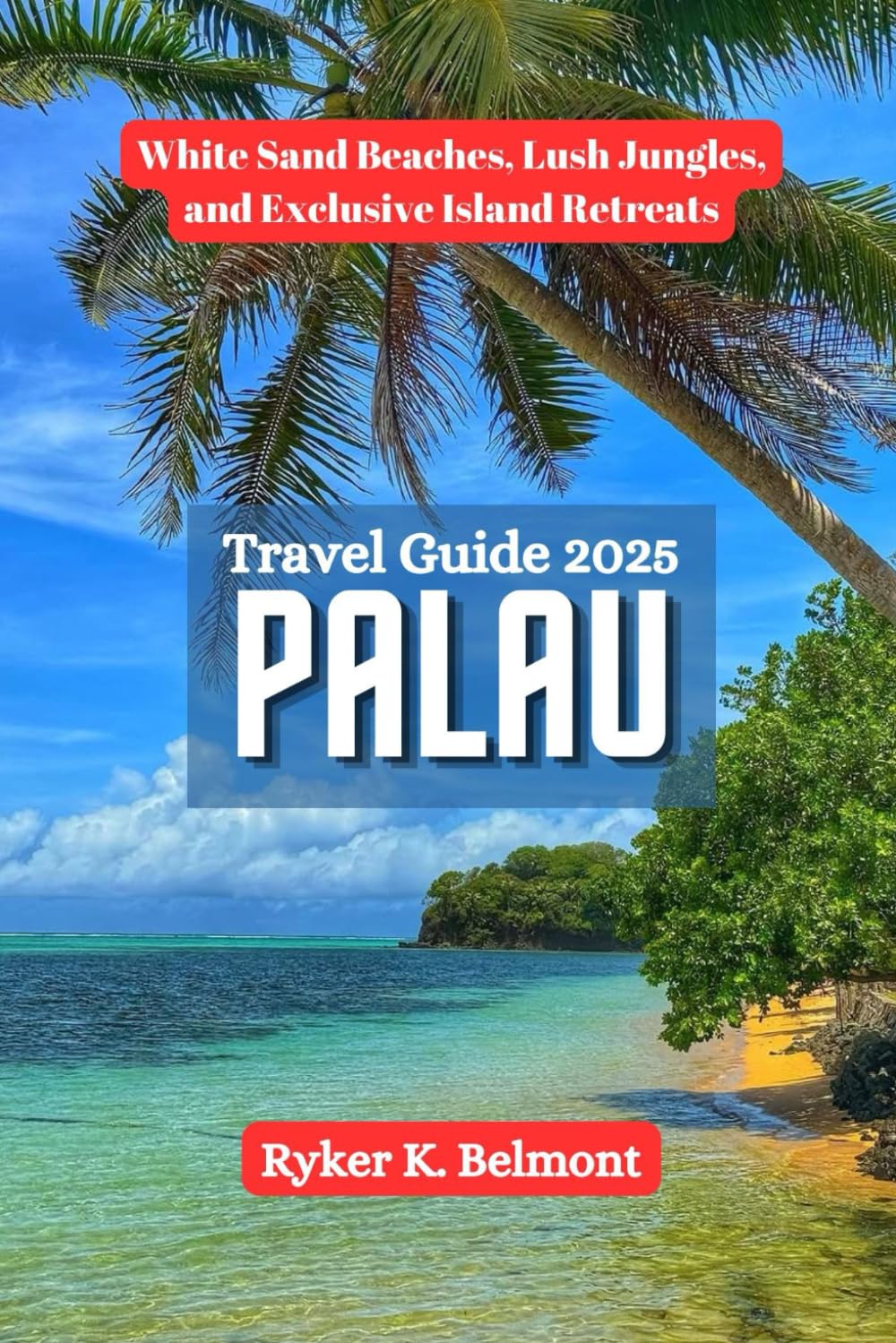 PALAU Travel Guide 2025: White Sand Beaches, Lush Jungles, and ...