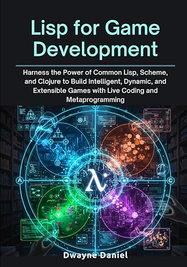 Lisp for Game Development: Harness the Power of Common Lisp, Scheme, and Clojure to Build ...