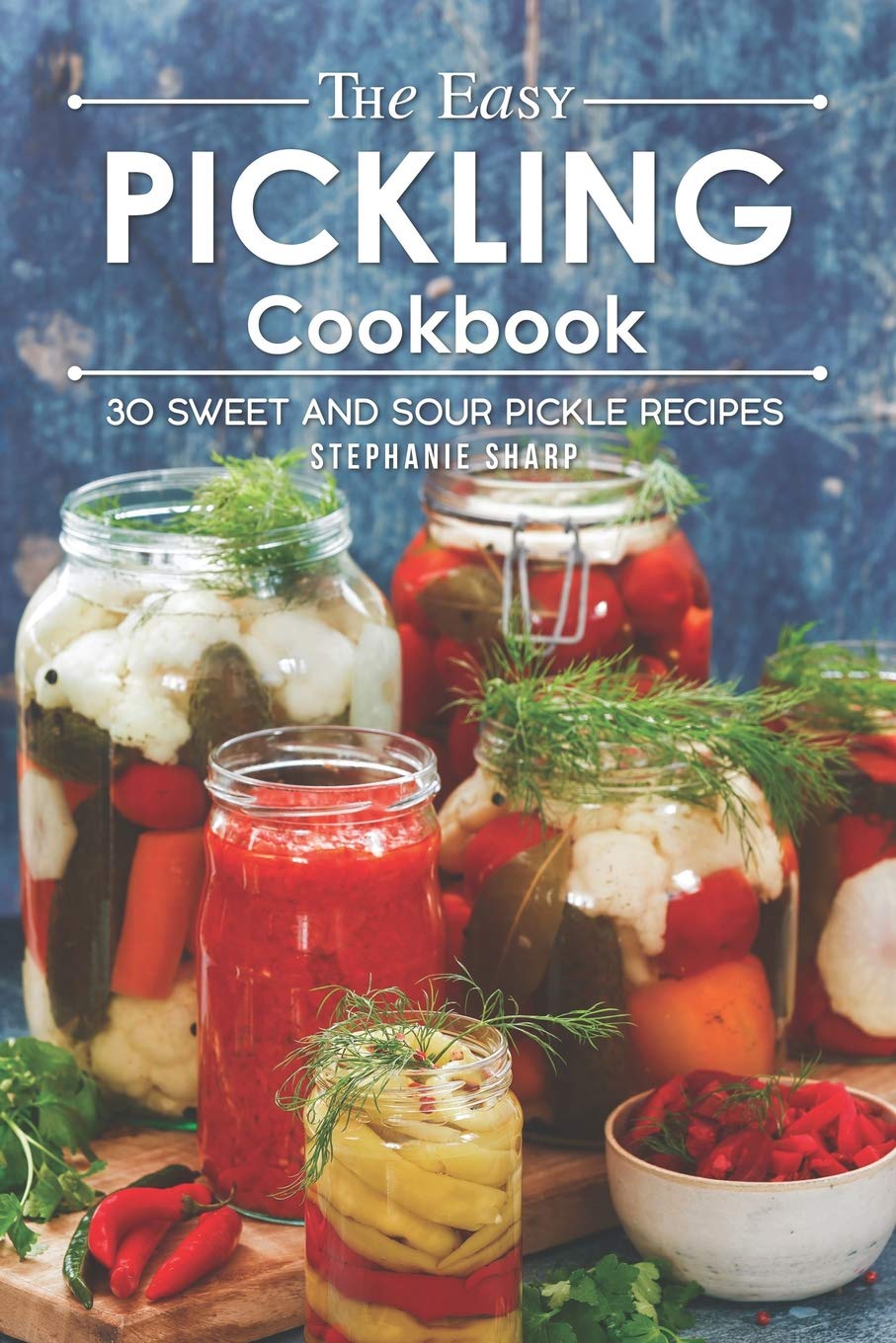 The Easy Pickling Cookbook: 30 Sweet and Sour Pickle Recipes: Sharp ...