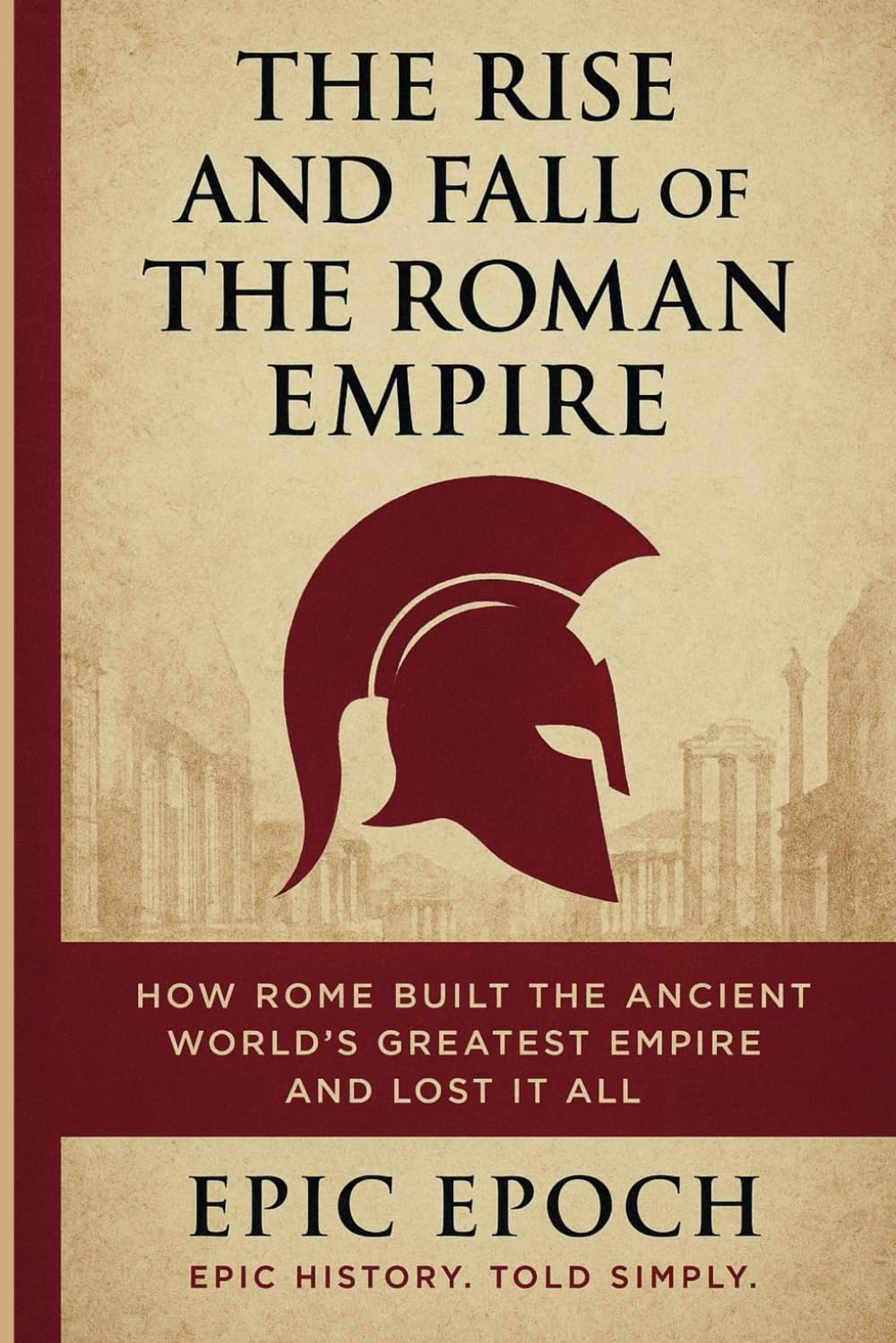 The Rise and Fall of the Roman Empire: How Rome Built the Ancient World ...
