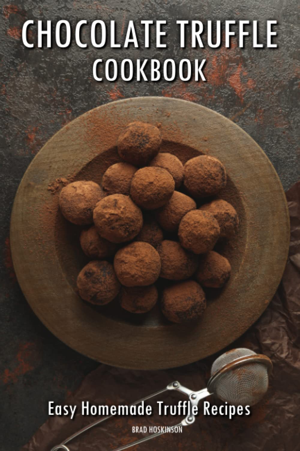 Chocolate Truffle Cookbook: Easy Homemade Truffle Recipes: Hoskinson ...