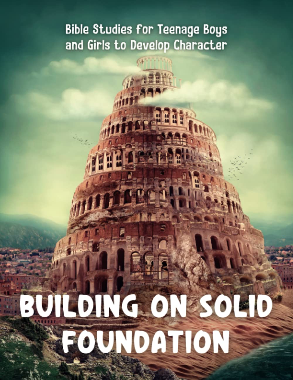 Building on Solid Foundation: Bible Studies for Teenage Boys and Girls to Develop Character ...