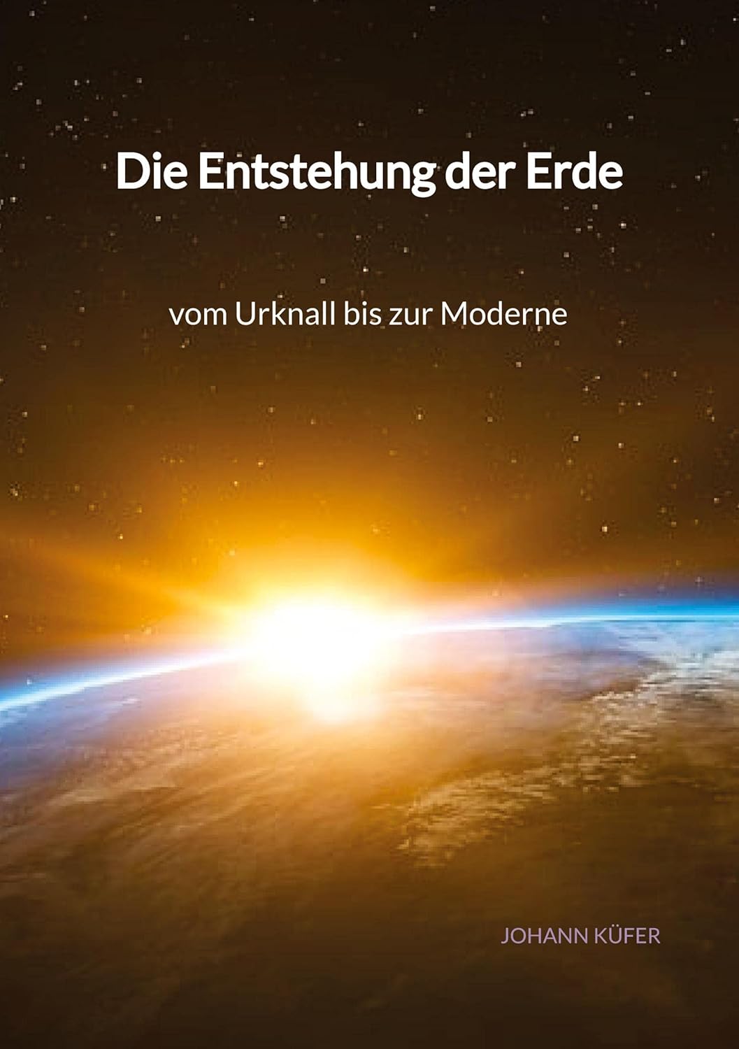 Die Entstehung der Erde - vom Urknall bis zur Moderne : Küfer, Johann ...