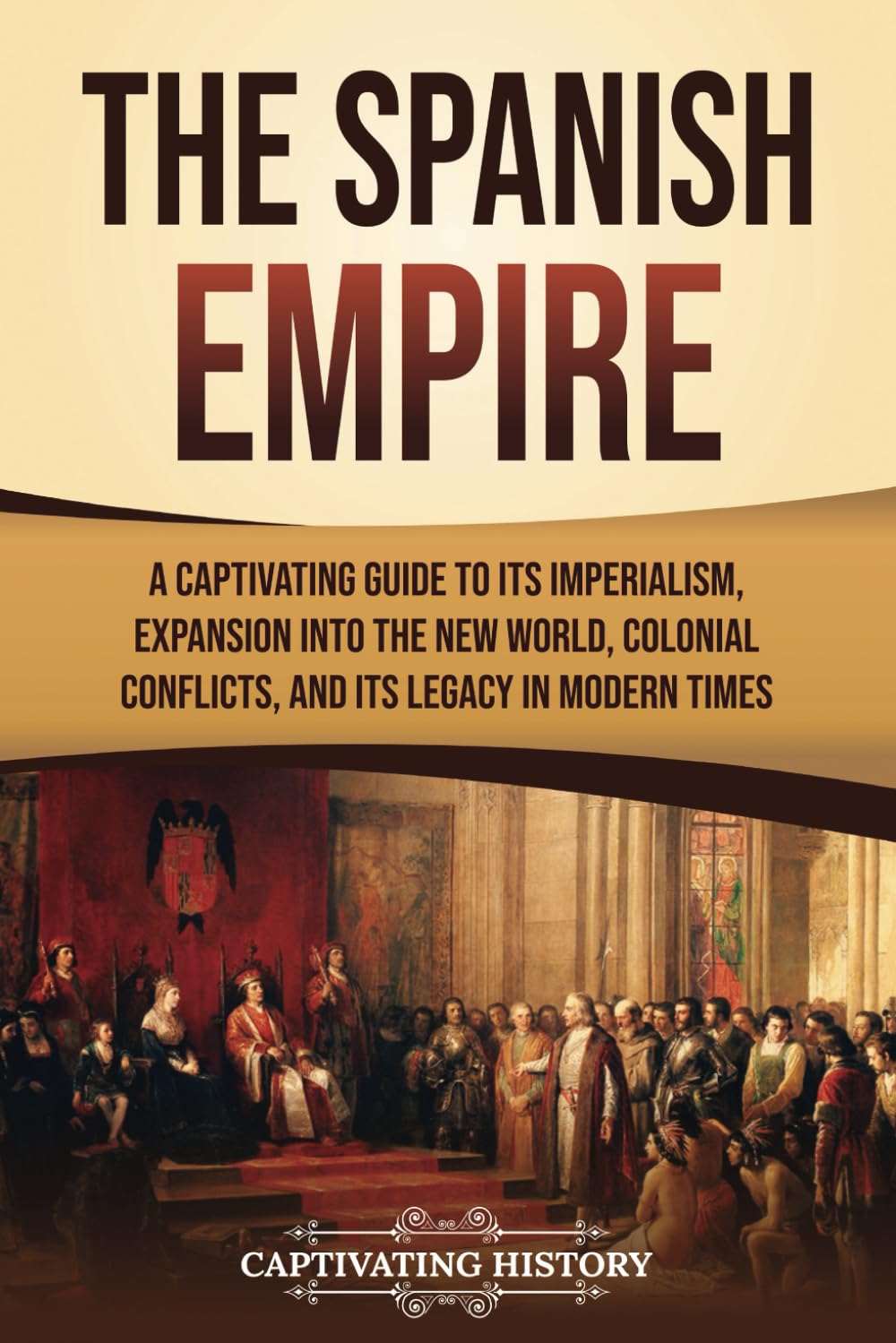 The Spanish Empire: A Captivating Guide to Its Imperialism, Expansion ...
