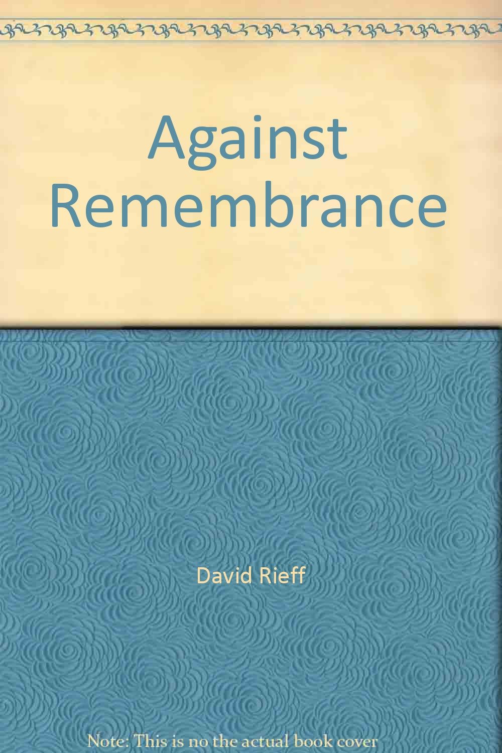 Against Remembrance: David Rieff: 9781908308061: Amazon.com: Books