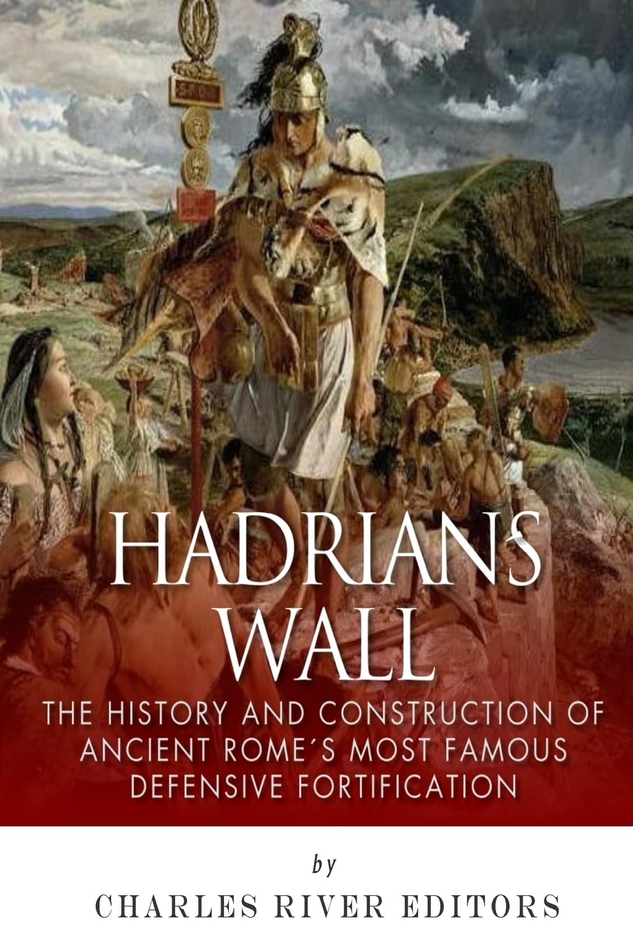 Hadrian’s Wall: The History and Construction of Ancient Rome’s Most ...