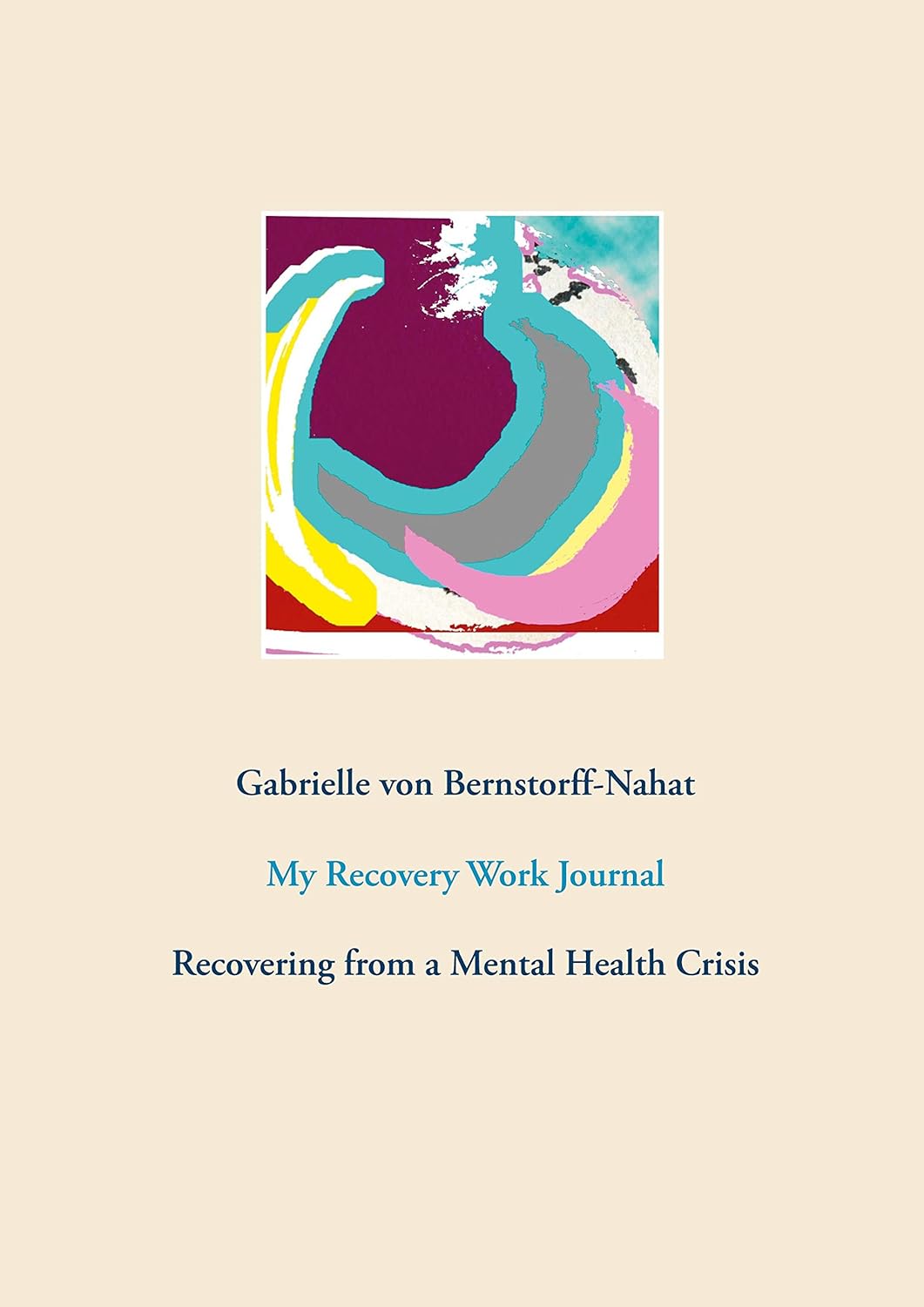 My Recovery Work Journal: Recovering from a Mental Health Crisis: Bernstorff-Nahat, Gabrielle ...