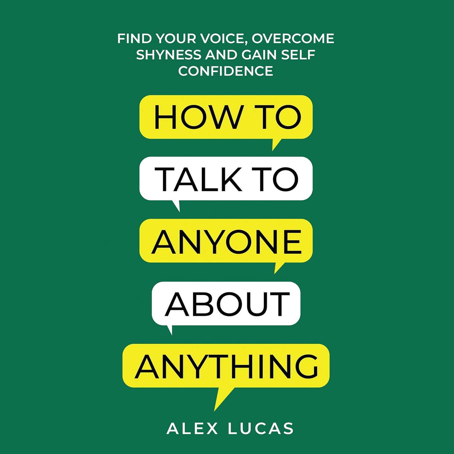 How to Talk to Anyone About Anything: Find Your Voice, Overcome Shyness and Gain Self Confidence ...