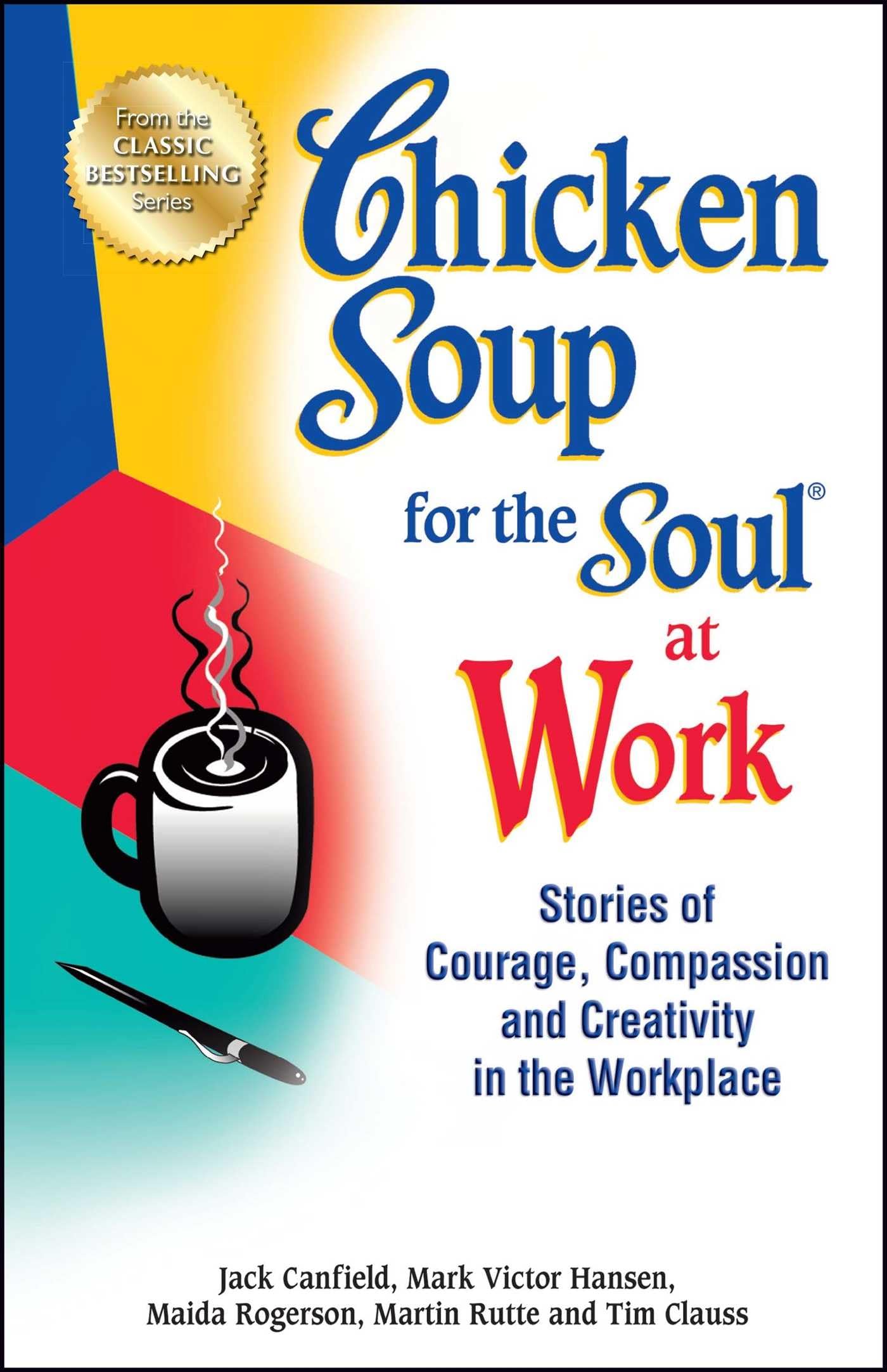 Chicken Soup for the Soul at Work: Stories of Courage, Compassion and ...