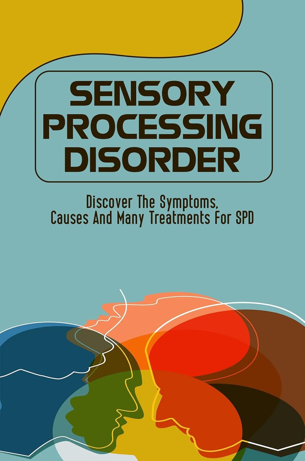 Sensory Processing Disorder: Discover The Symptoms, Causes And Many ...