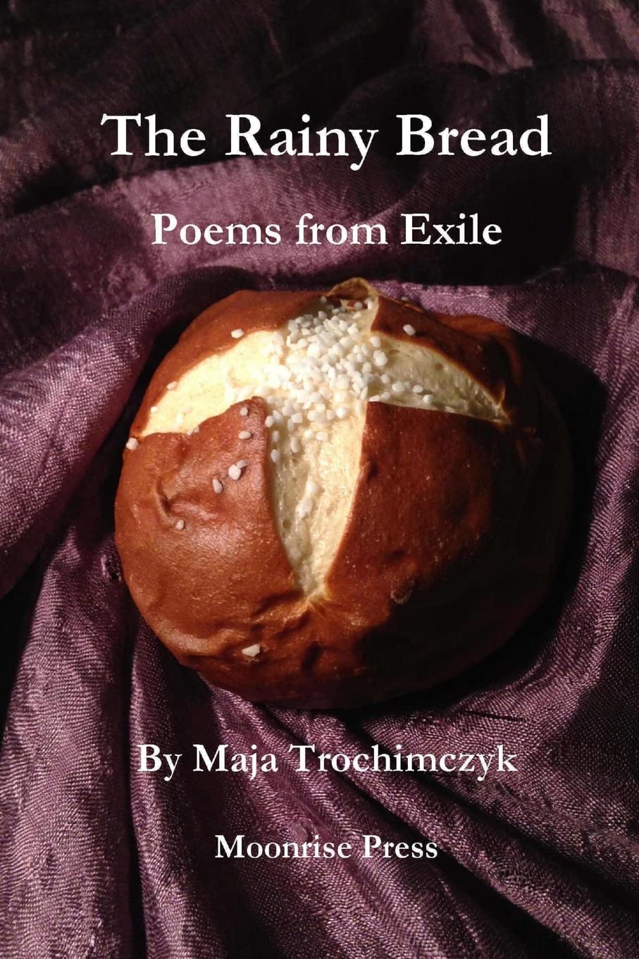 The Rainy Bread: Poems from Exile: Trochimczyk, Maja: 9781945938009 ...