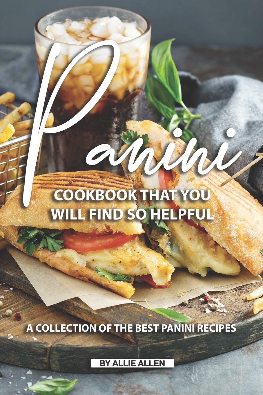 Panini Cookbook That You Will Find So Helpful: A Collection of The Best ...
