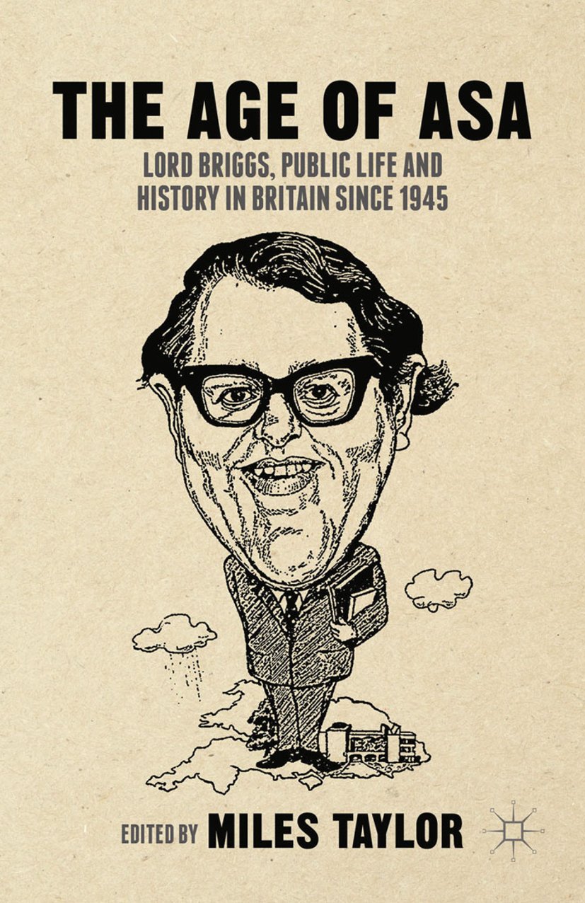 The Age of Asa: Lord Briggs, Public Life and History in Britain since ...