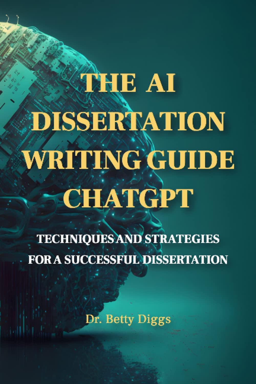 THE AI DISSERTATION WRITING GUIDE CHATGPT TECHNIQUES AND STRATEGIES FOR A SUCCESSFUL ...