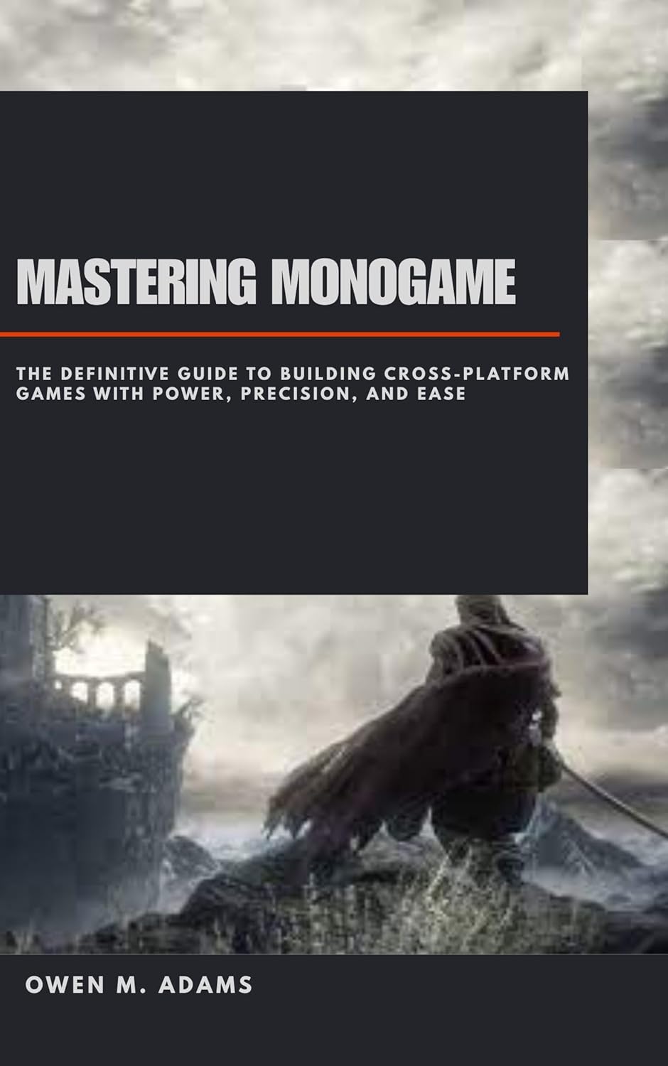 MASTERING MONOGAME: THE DEFINITIVE GUIDE TO BUILDING CROSS-PLATFORM GAMES WITH POWER, PRECISION ...