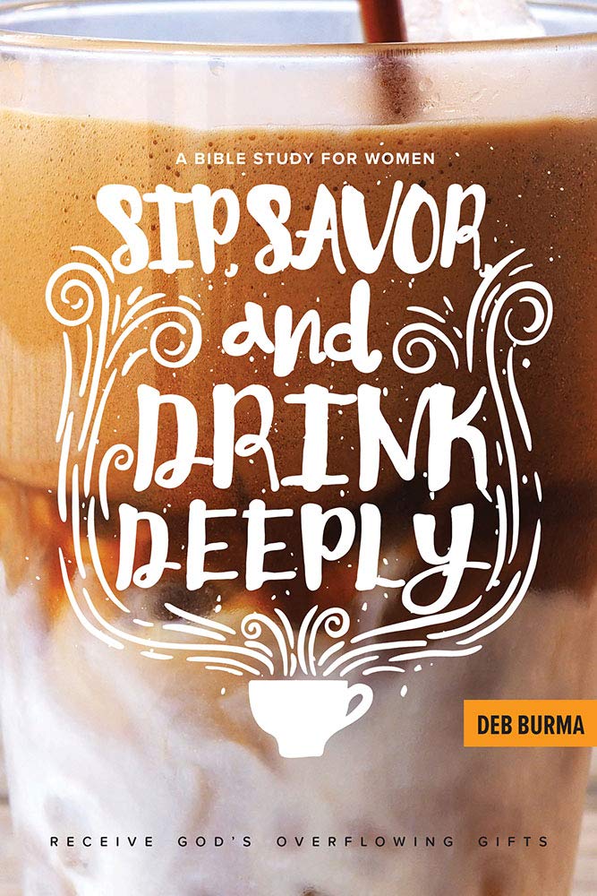 Sip, Savor, and Drink Deeply: A Bible Study for Women: Receive God's ...