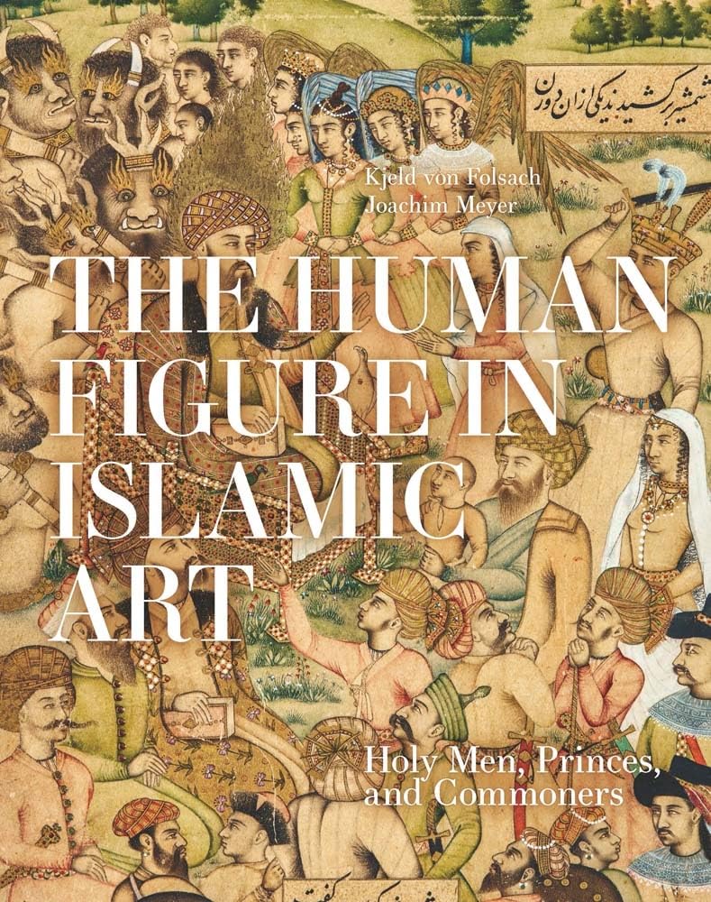 The Human Figure in Islamic Art: Holy Men, Princes, and Commoners: 75 ...