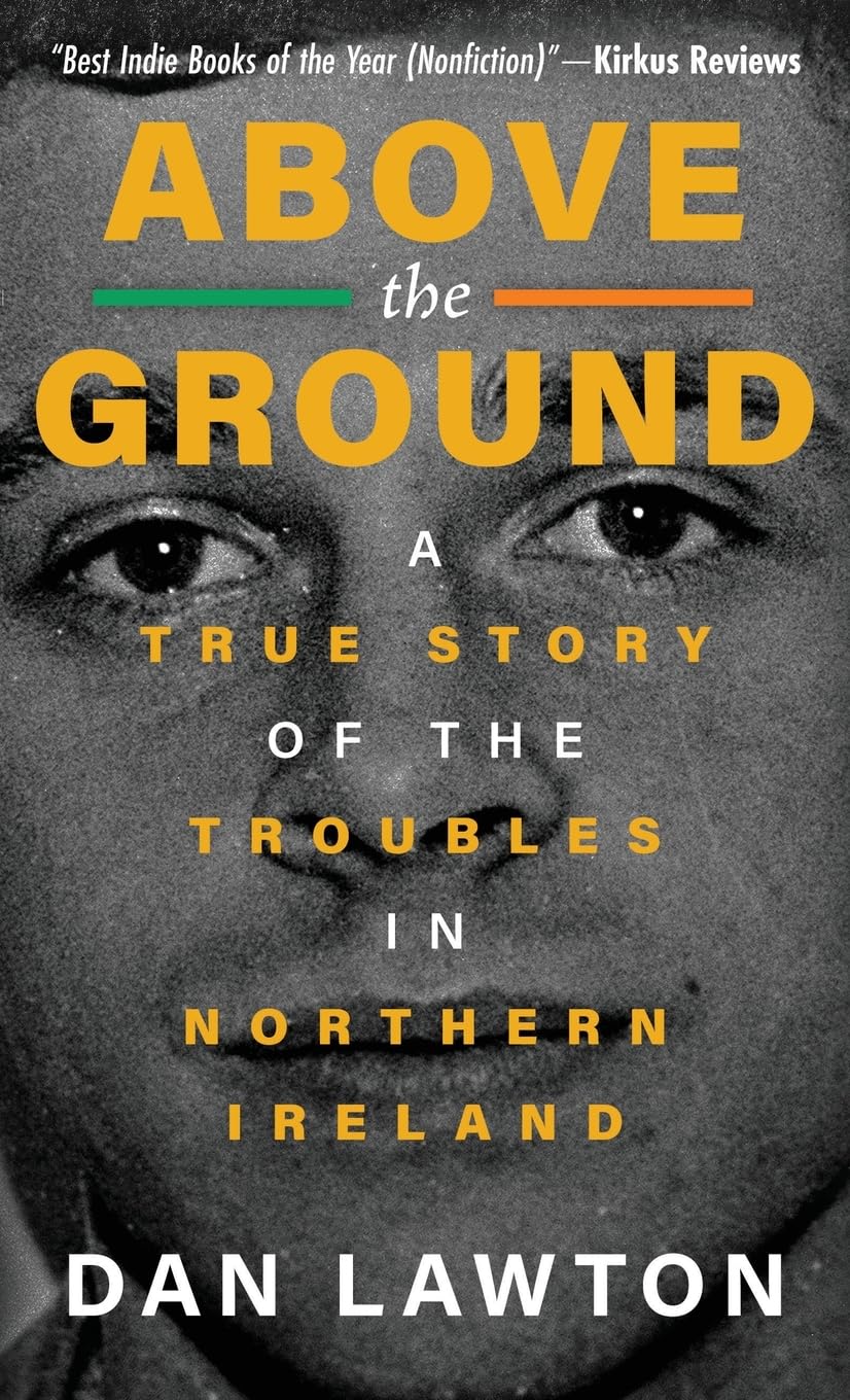 ABOVE THE GROUND: A True Story of The Troubles in Northern Ireland ...
