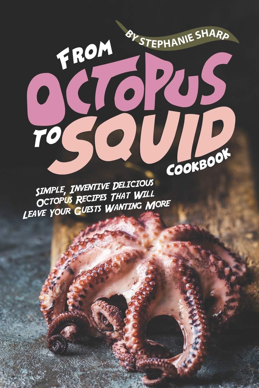 From Octopus to Squid Cookbook: Simple, Inventive Delicious Octopus ...