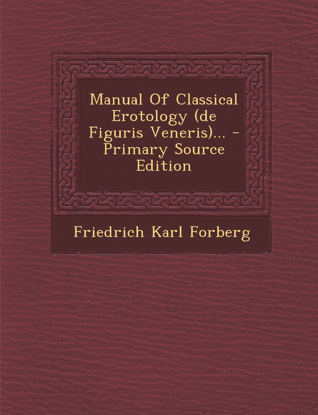 Manual Of Classical Erotology (de Figuris Veneris)...: Forberg ...