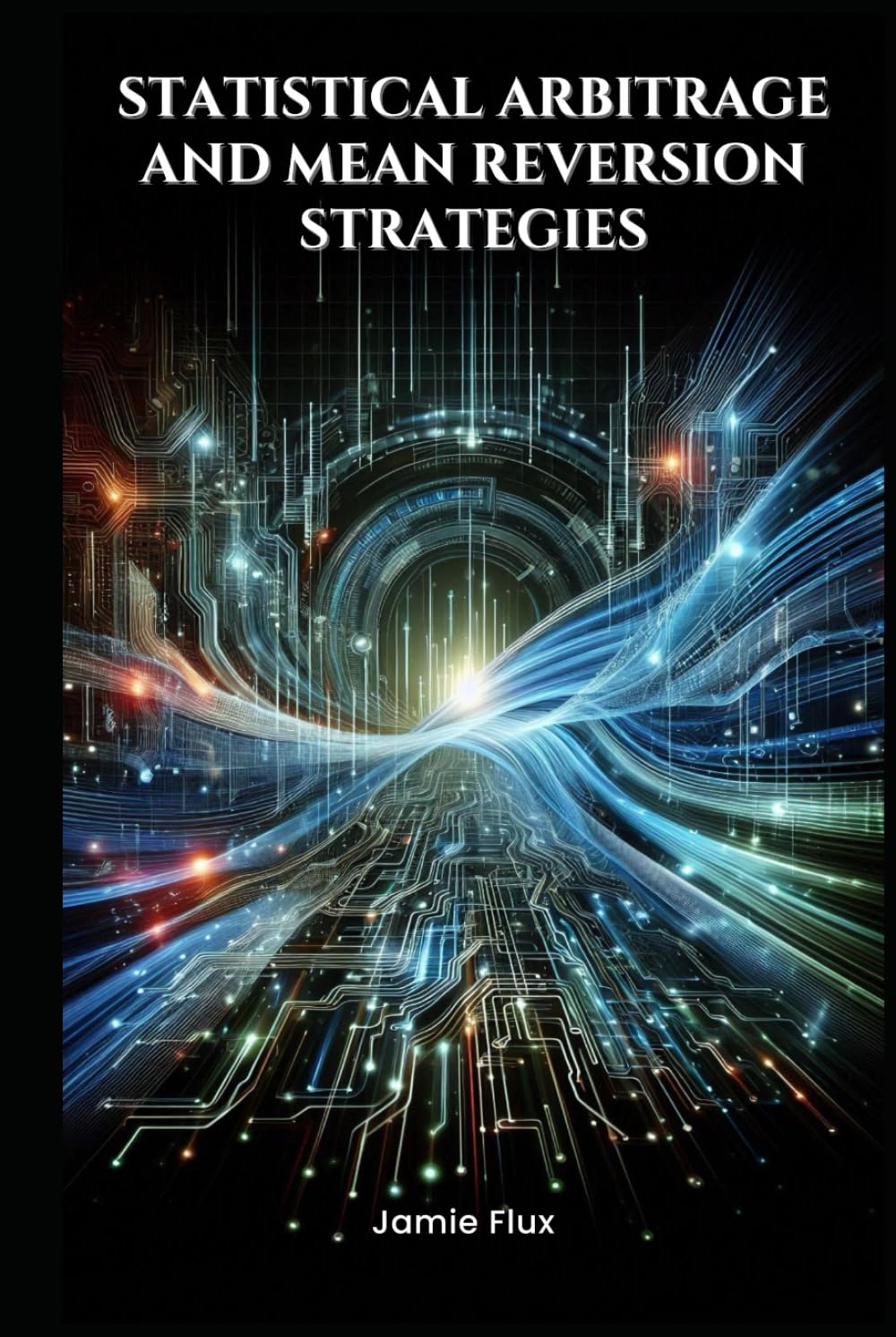 Statistical Arbitrage and Mean Reversion Strategies (The Artificial Edge: Quantitative Trading ...