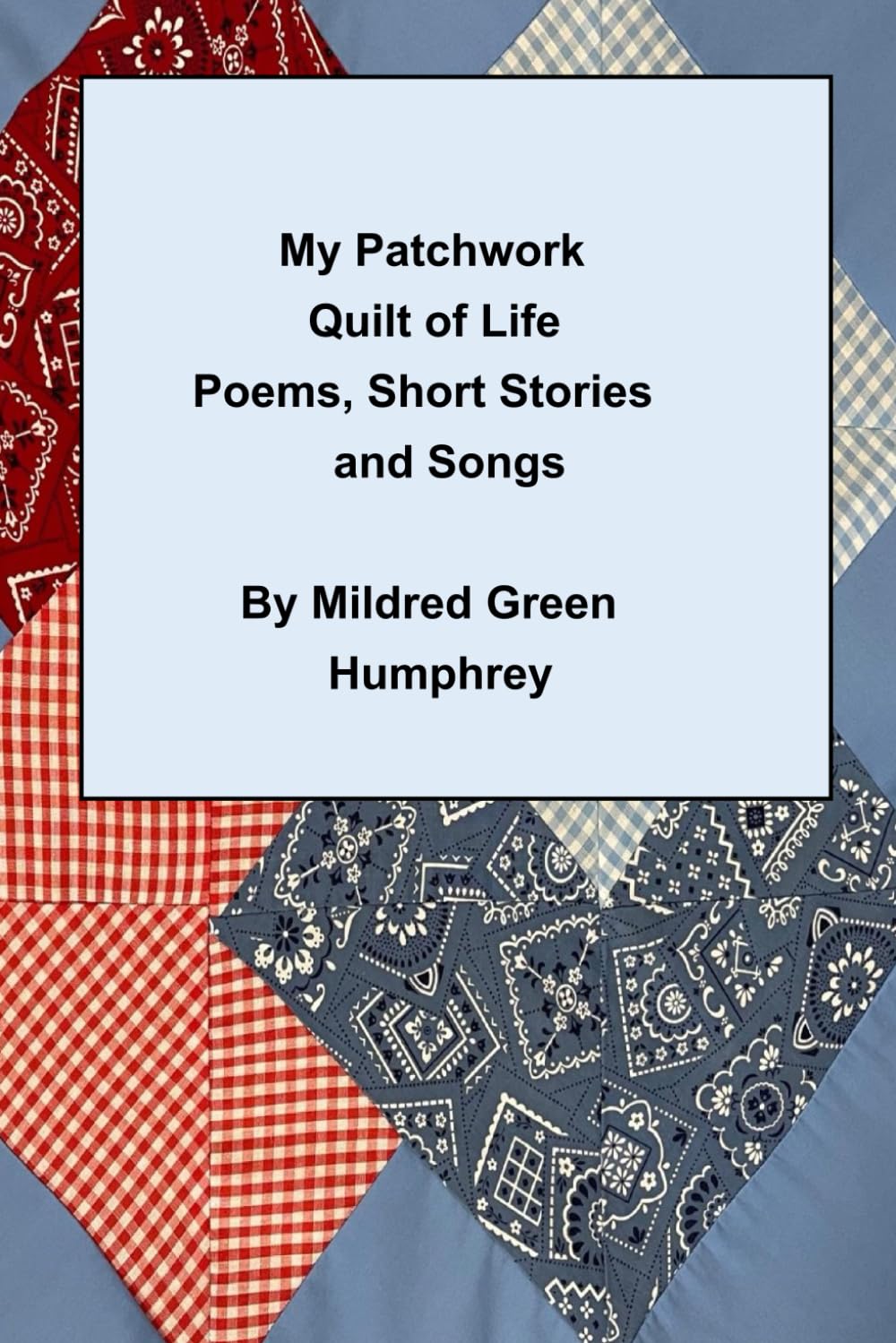 My Patchwork Quilt of Life: Poems, Short Stories, and Songs: Humphrey, Mildred Green ...