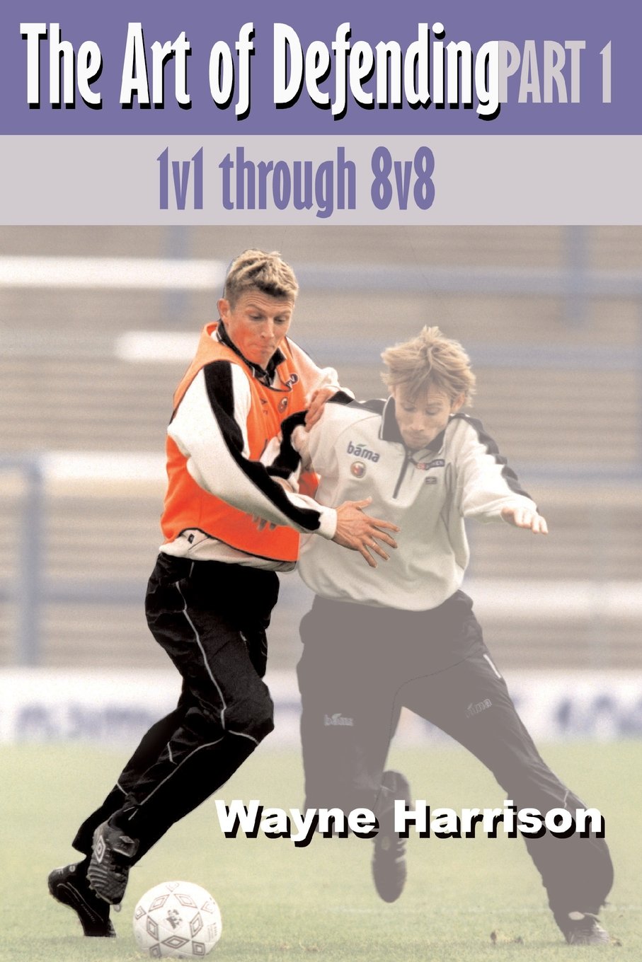 The Art of Defending Part 1: 1v1 through 8v8: Pt. 1 : Harrison, Wayne ...