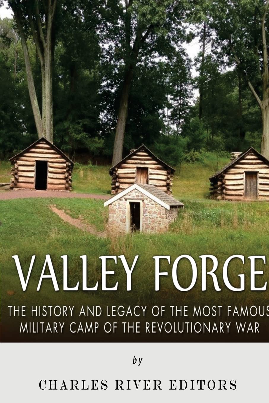 Valley Forge: The History and Legacy of the Most Famous Military Camp ...