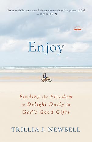 Enjoy: Finding the Freedom to Delight Daily in God's Good Gifts ...