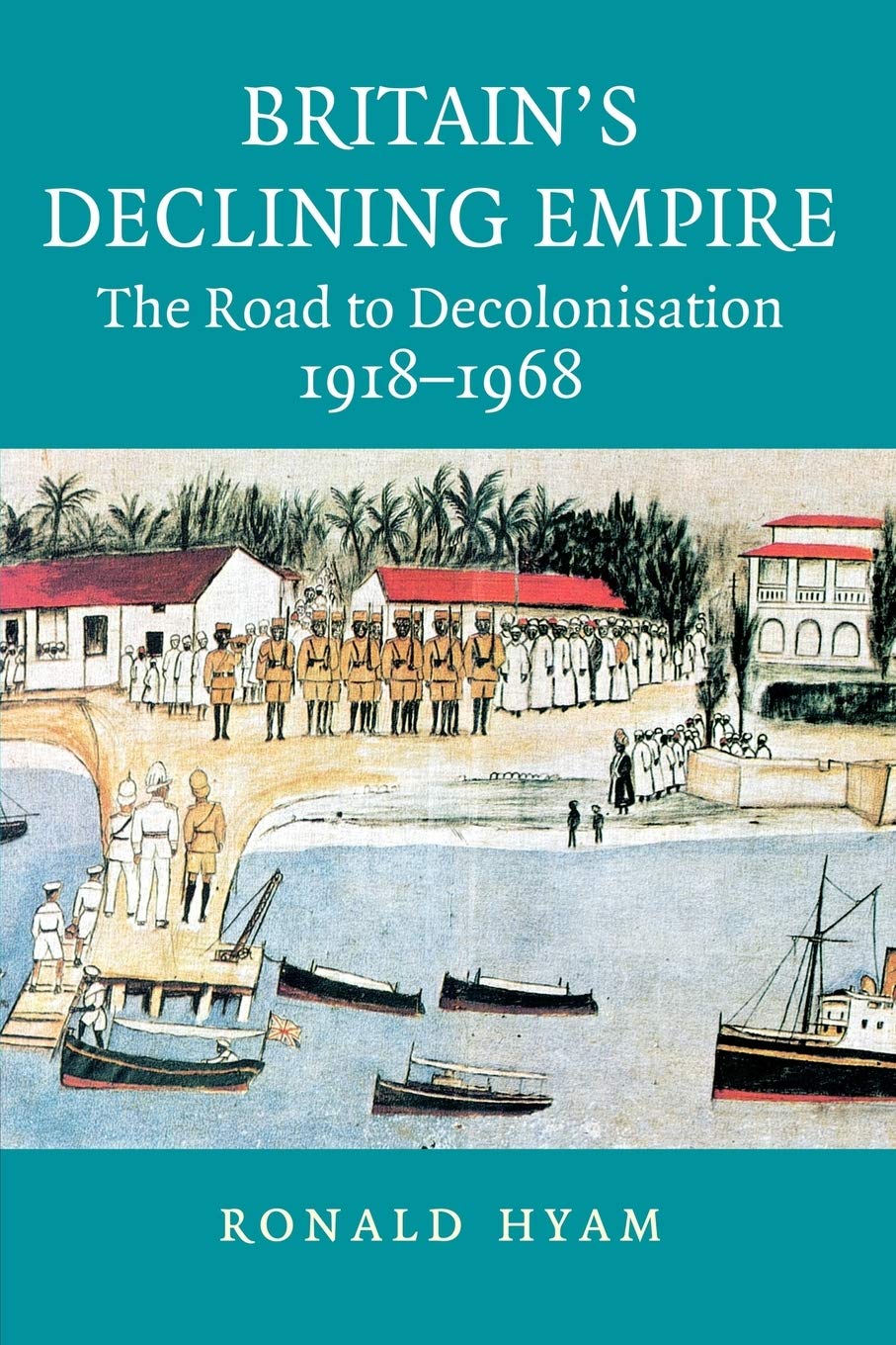 Britain's Declining Empire: The Road to Decolonisation, 1918-1968 ...