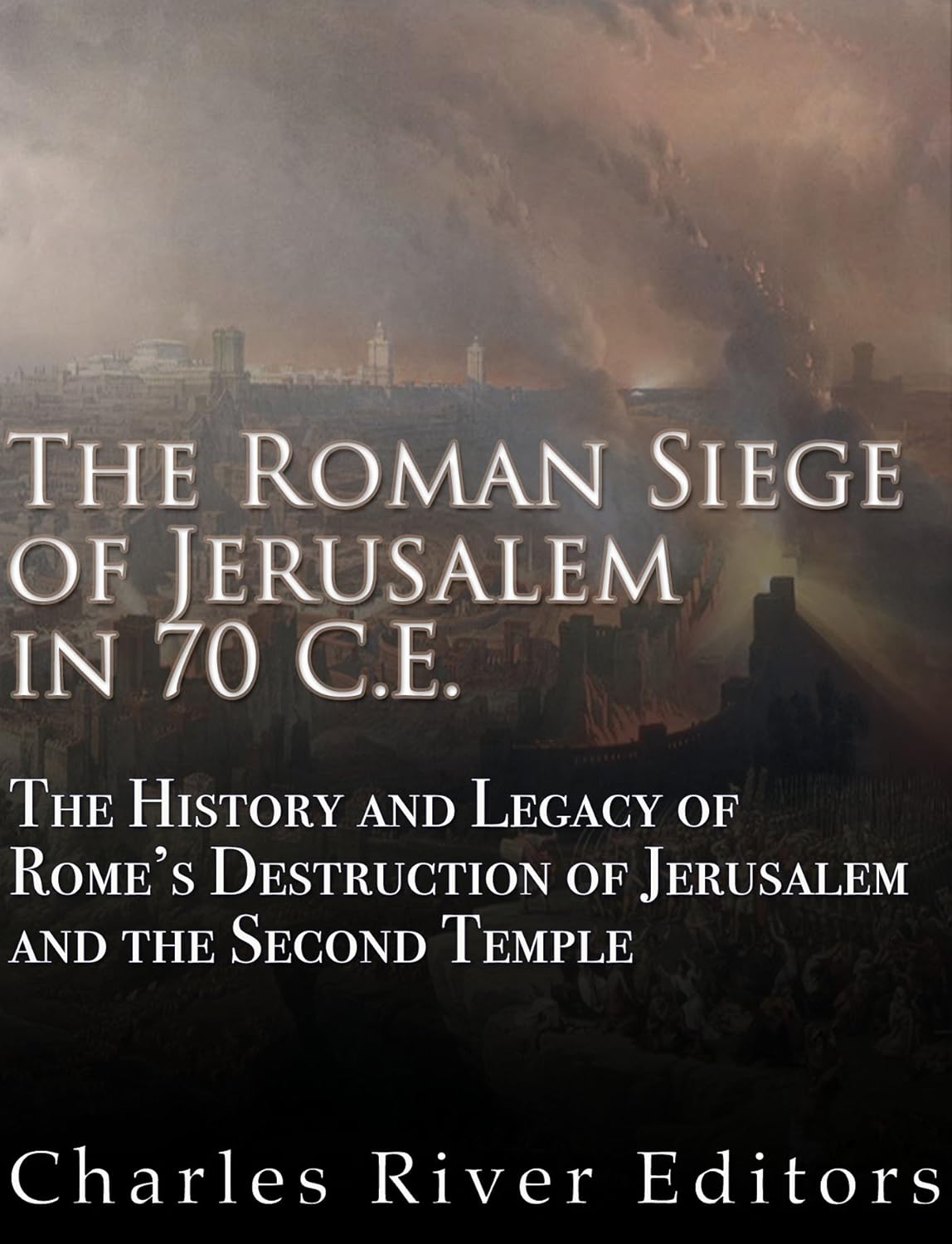 The Roman Siege of Jerusalem in 70 CE: The History and Legacy of Rome’s ...